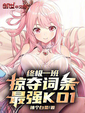 终极一班：掠夺词条，最强KO1最新章节-终极一班：掠夺词条，最强KO1最新章节无弹窗全文阅读-QQ阅读女生网