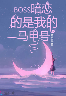 BOSS暗恋的是我的马甲号最新章节全文无弹窗在线阅读-QQ阅读男生中文历史网