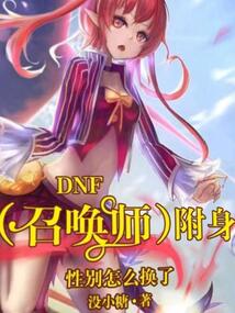 DNF召唤师附身，性别怎么换了最新章节全文无弹窗在线阅读-QQ阅读都市男生网