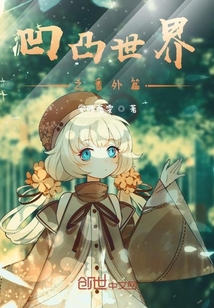 凹凸世界之番外篇最新章节-凹凸世界之番外篇最新章节无弹窗全文阅读-QQ阅读女生网