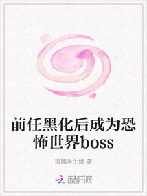 前任黑化后成为恐怖世界boss最新章节全文无弹窗在线阅读-QQ阅读女频青春网