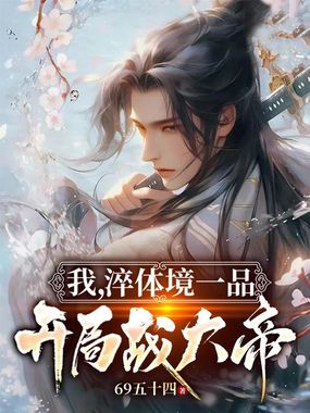 我，淬体境一品，开局战大帝最新章节全文无弹窗在线阅读-QQ阅读女生中文现言网