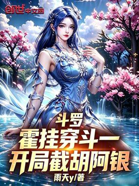 斗罗：霍挂穿斗一，开局截胡阿银最新章节全文无弹窗在线阅读-男都市