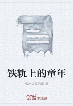 铁轨上的童年最新章节全文无弹窗在线阅读-QQ阅读中文历史网