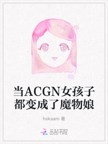 当ACGN女孩子都变成了魔物娘最新章节全文无弹窗在线阅读-QQ阅读玄幻男生网